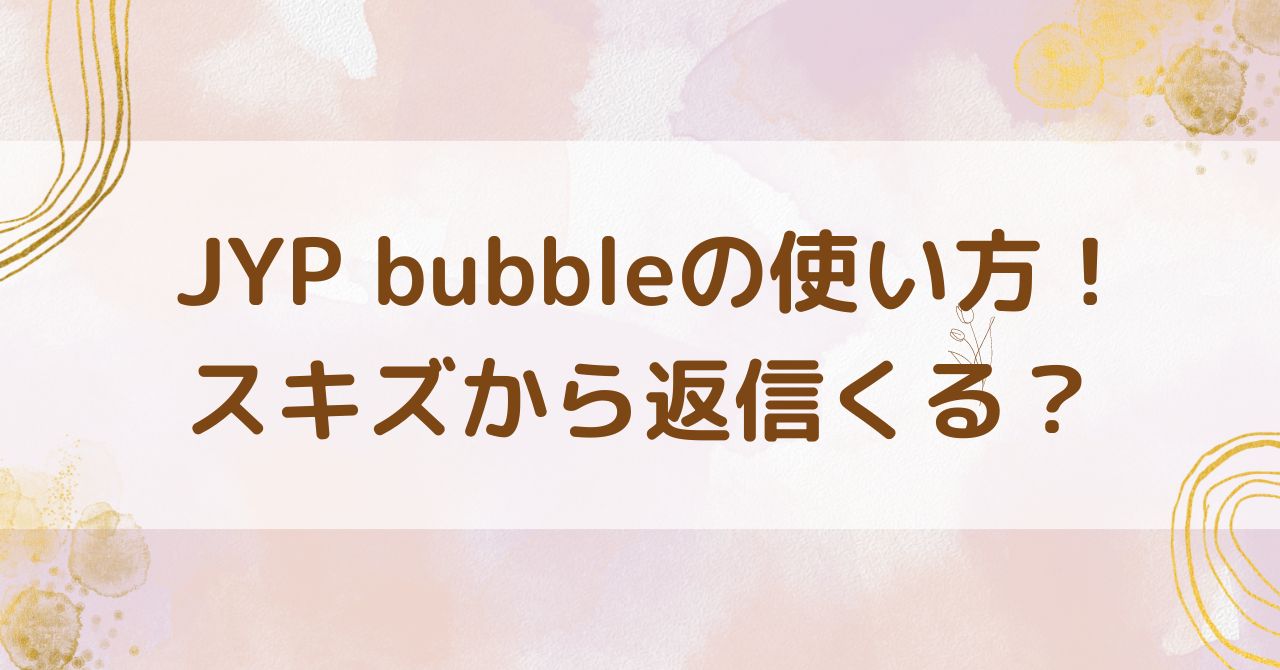 JYP bubble(バブル)とは？使い方を徹底解説！スキズのコミュニティーは返信くる？ | Entertainment no Tukuriba