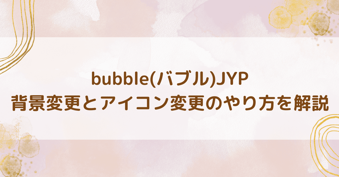 bubble(バブル)JYPの背景変更とアイコン変更のやり方を解説 | Entertainment no Tukuriba